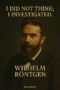 wilhelm-conrad-roentgen-quote-i-did-not-think-i-investigated-maxmag